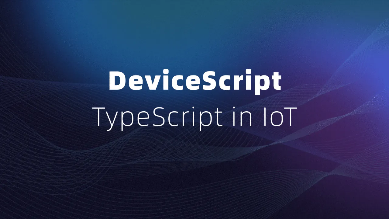 DeviceScript：微软开创基于TypeScript的现代化物联网设备开发新模式 | 星野云联